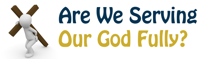 Are We Serving Our God Fully? - ConsiderHim